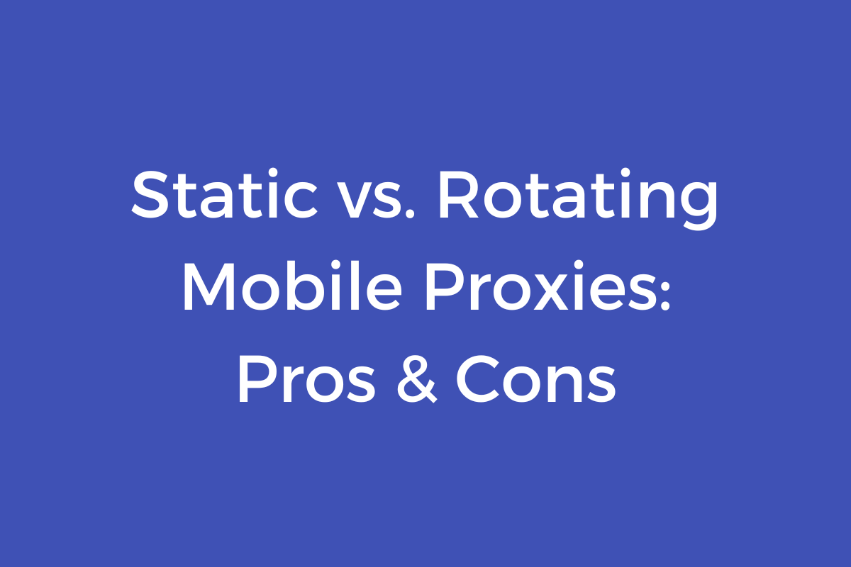 Static vs. Rotating Mobile Proxies: Pros & Cons - HydraProxy