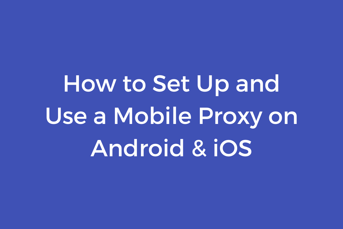 Setting Up a Mobile Proxy on Android & iOS